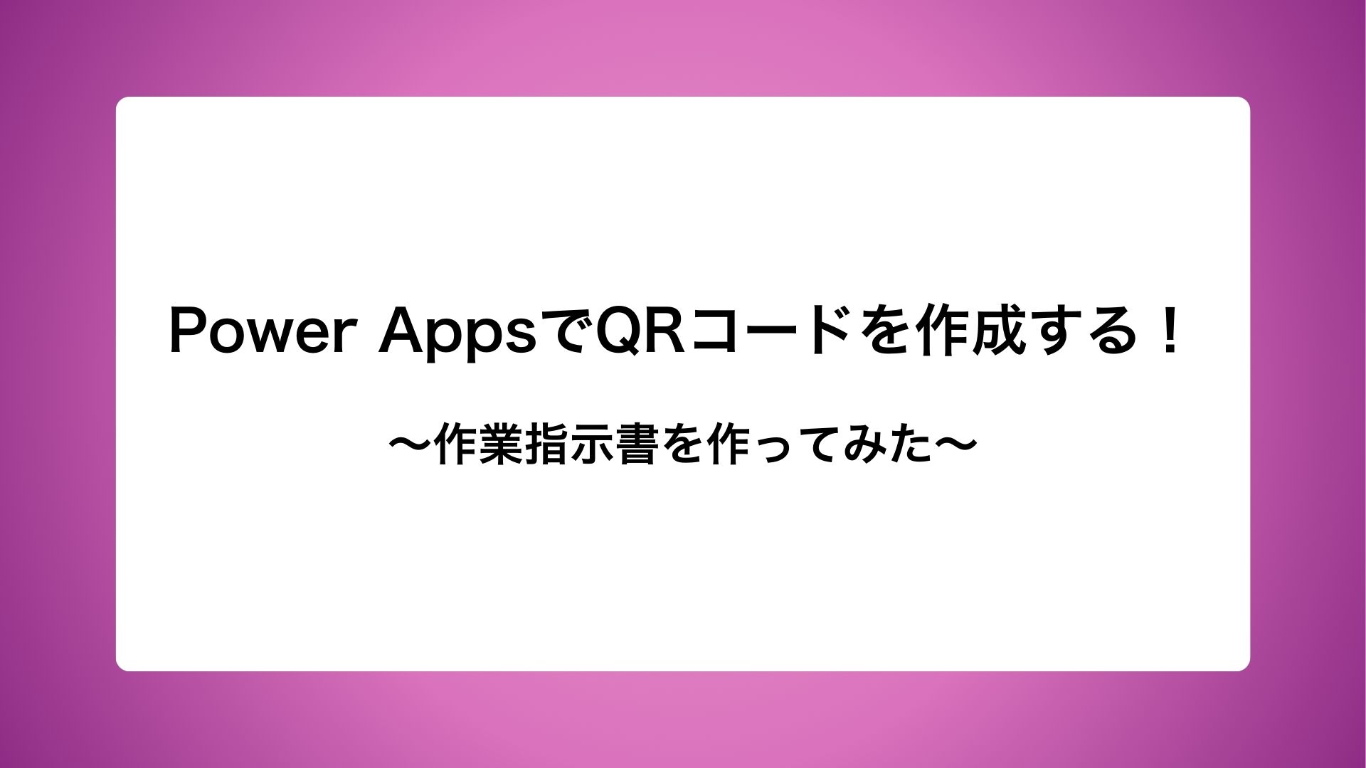 Power AppsでQRコードを作成する！作業指示書を作ってみた | PowerPlatformアカデミー