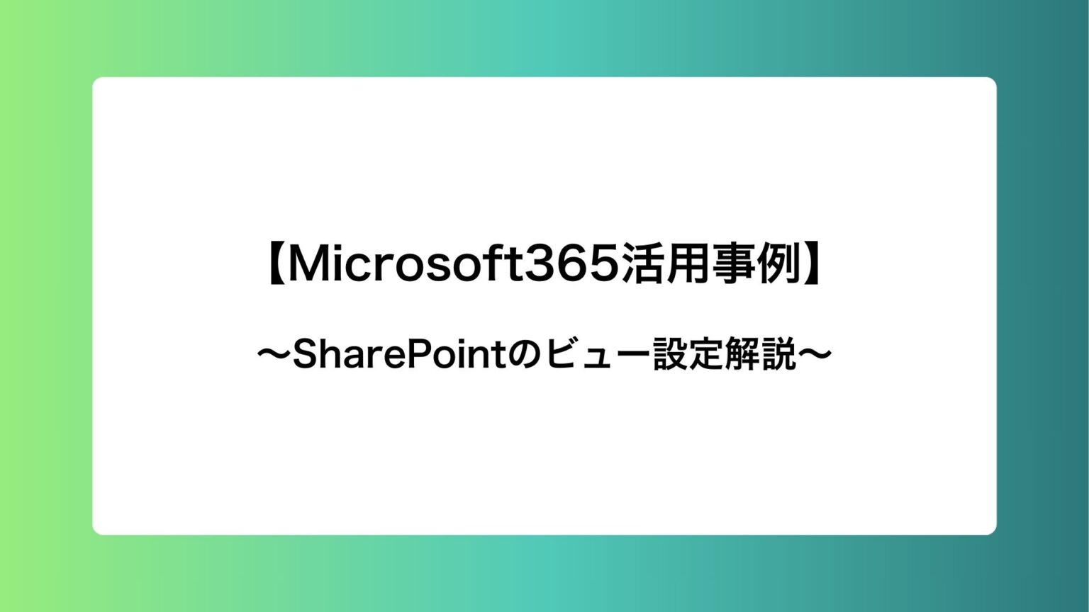 【Microsoft365活用事例】SharePointのビュー設定解説 | PowerPlatformアカデミー
