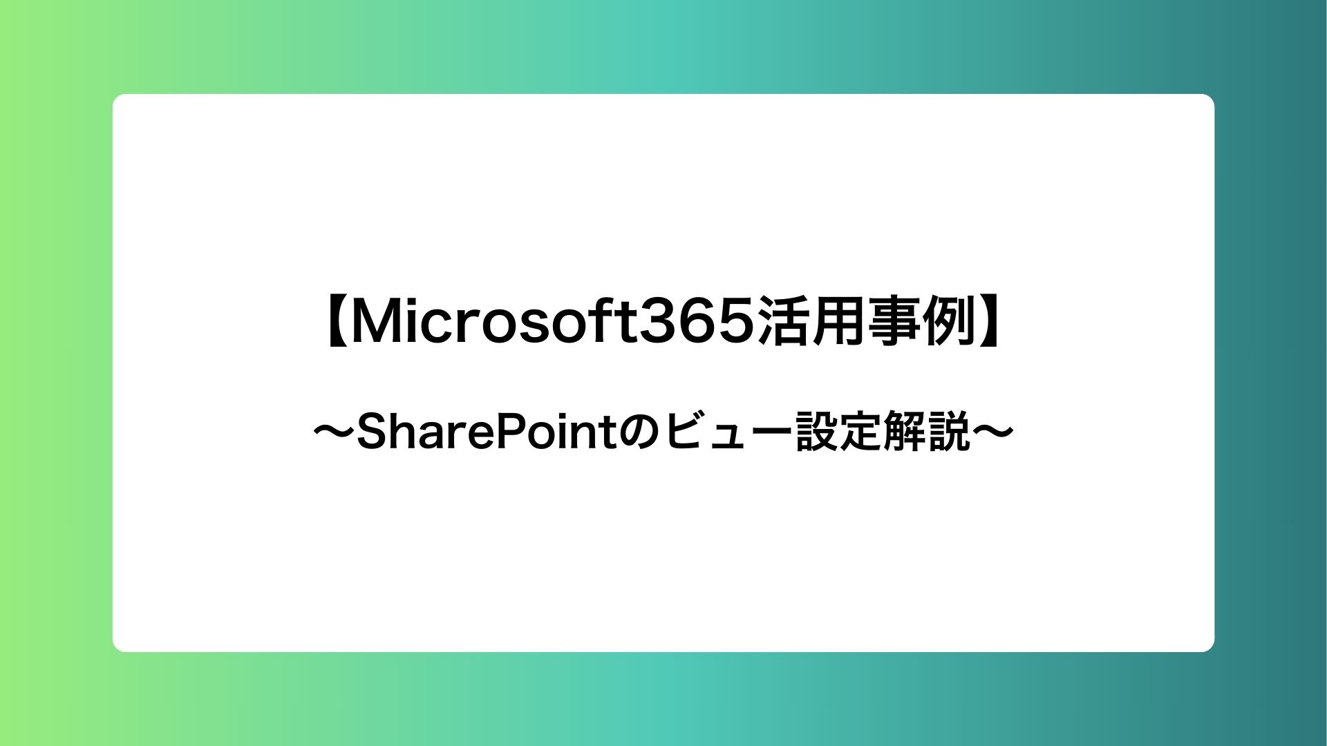 【Microsoft365活用事例】SharePointのビュー設定解説 | PowerPlatformアカデミー